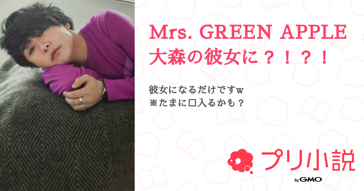 Mrs. GREEN APPLE大森の彼女に？！？！ - 全13話 【連載中】（Ohmori_ku09114さんの夢小説） | 無料スマホ夢小説ならプリ小説 byGMO